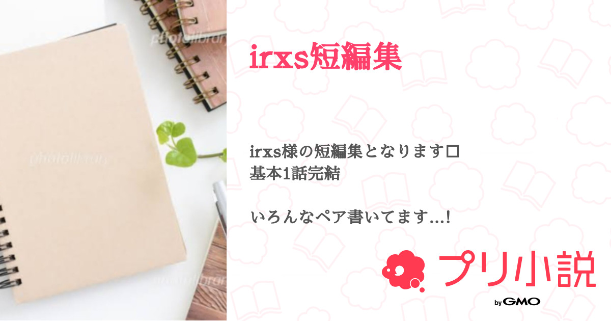 irxs短編集 - 全15話 【連載中】（ばぁさんの小説） | 無料スマホ夢小説ならプリ小説 byGMO